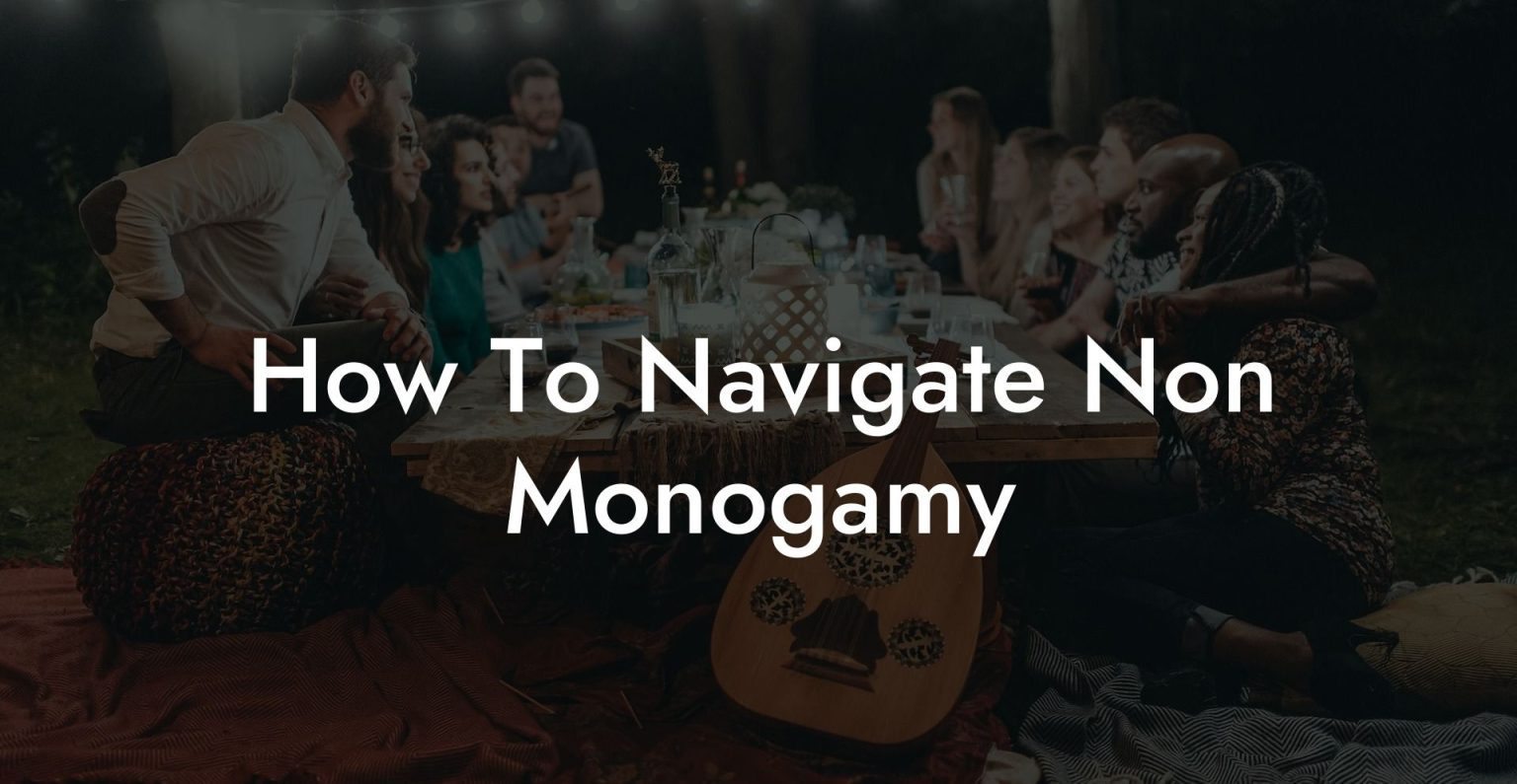 Guide To How To Navigate Non Monogamy The Monogamy Experiment
